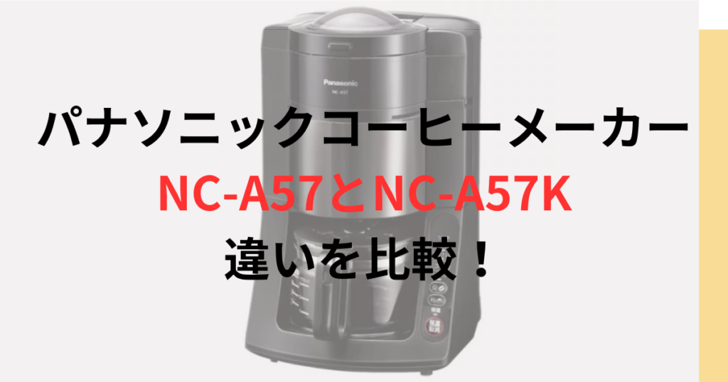 NC-A57とNC-A57Kの違いを比較！パナソニックコーヒーメーカーを徹底解説 - 毎日快適ライフ