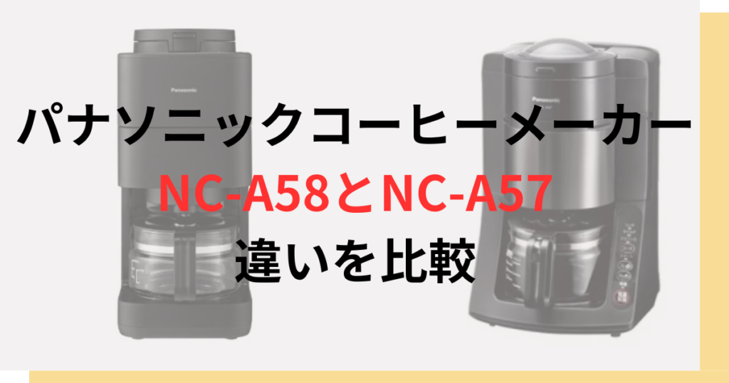 NC-A58とNC-A57の違いを8つ比較！パナソニックコーヒーメーカーを徹底解説 - 毎日快適ライフ
